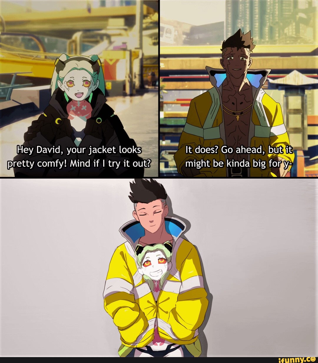 Hey David, your jacket looks It does? Go ahead, but it oretty comfy ...