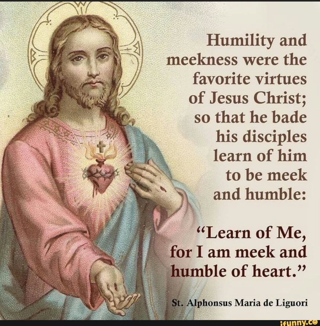 Humility and meekness were the favorite virtues of Jesus Christ; so ...