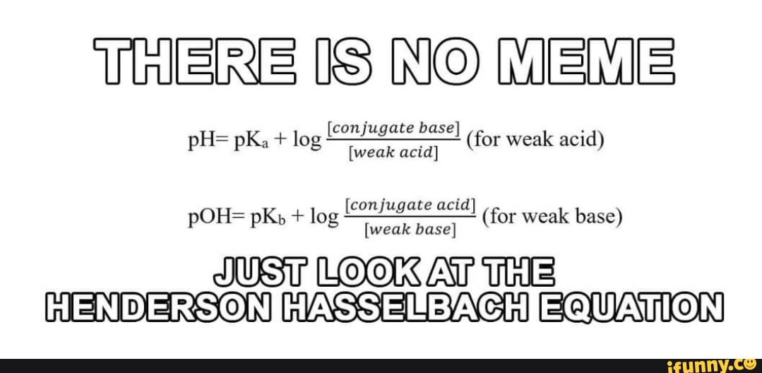THERE IS NO MEME [conjugate base] [weak acid] pH= pK, + log (for weak ...