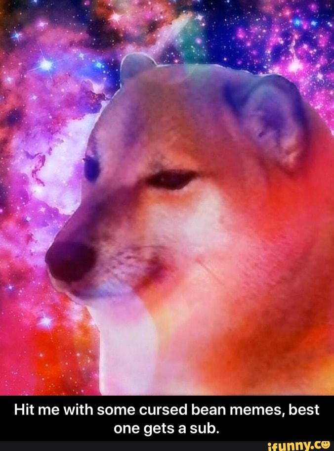 Hit me with some cursed bean memes, best one gets a sub. - Hit me with ...