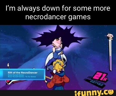 I'm always down for some more necrodancer games - iFunny