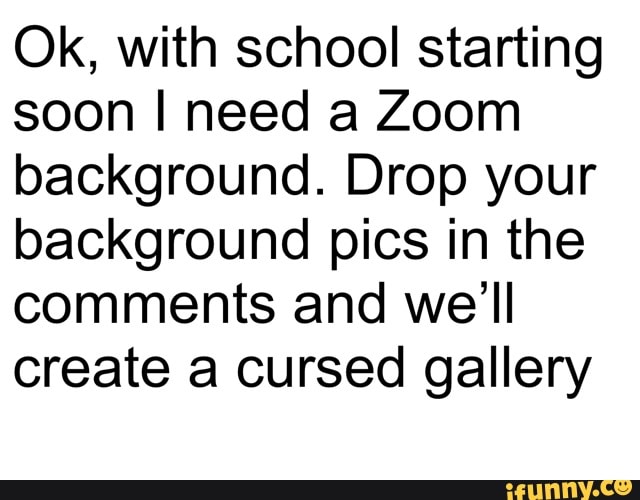 Ok, with school starting soon I need a Zoom background. Drop your ...