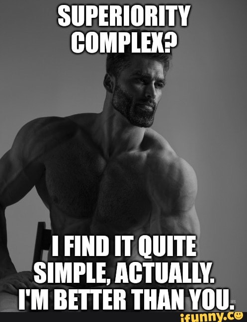 SUPERIORITY COMPLEX? FIND IT QUITE SIMPLE, ACTUALLY. I'M BETTER THAN ...