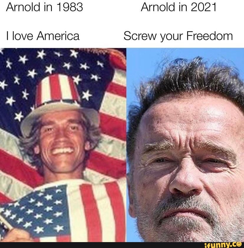 Arnold in 1983 Arnold in 2021 I love America Screw your Freedom - iFunny