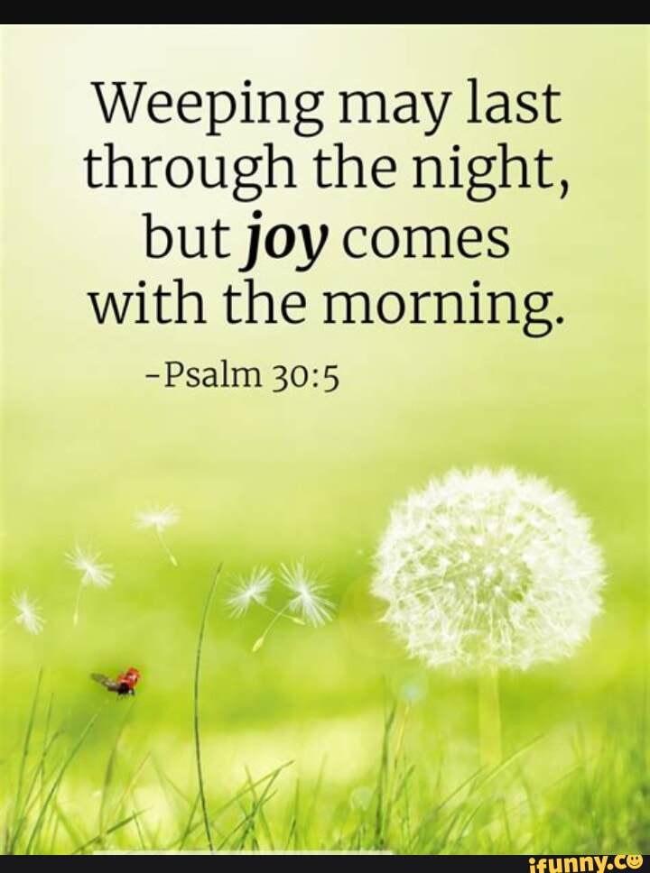 Weeping may last through the night, but joy comes with the morning ...