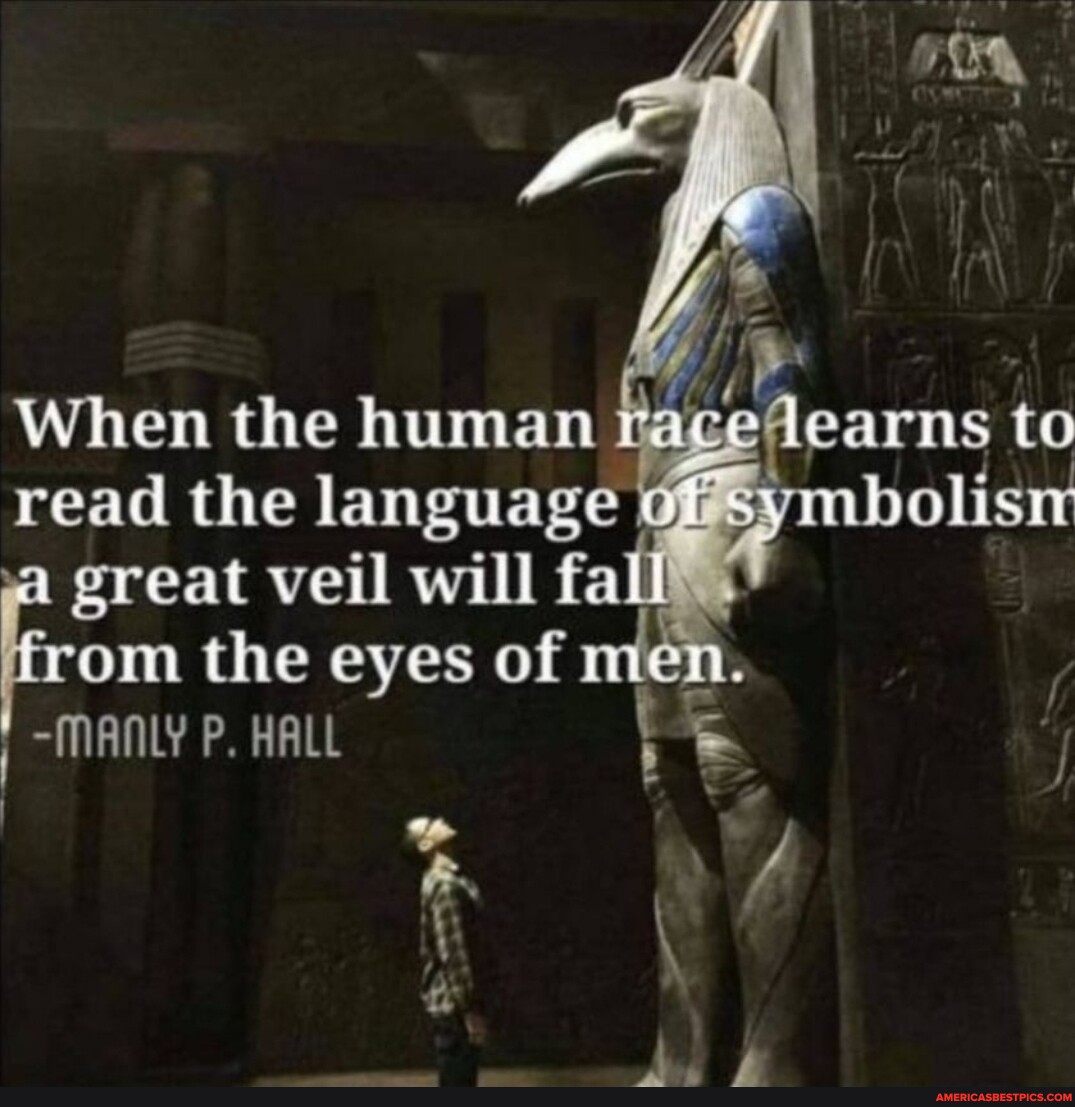 When the humam rage learms te read the language symbolism great veil will fall the eyes off ...