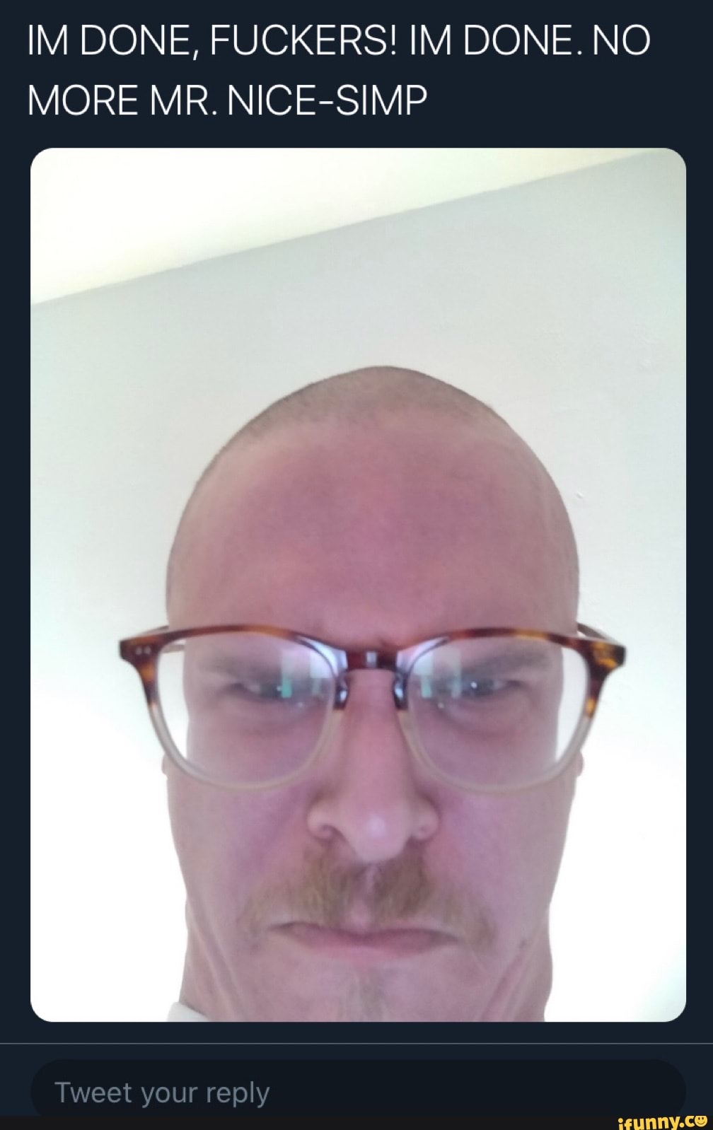 IM DONE, FUCKERS! IM DONE. NO MORE MR. NICE-SIMP - iFunny