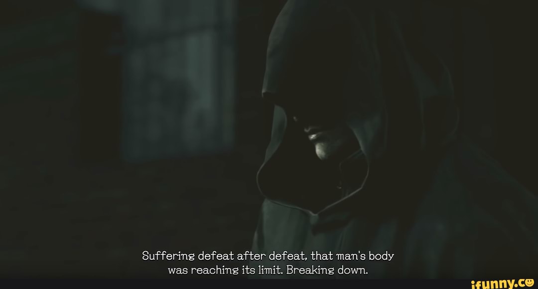 Suffering defeat after defeat. that man's body was reaching its limit ...