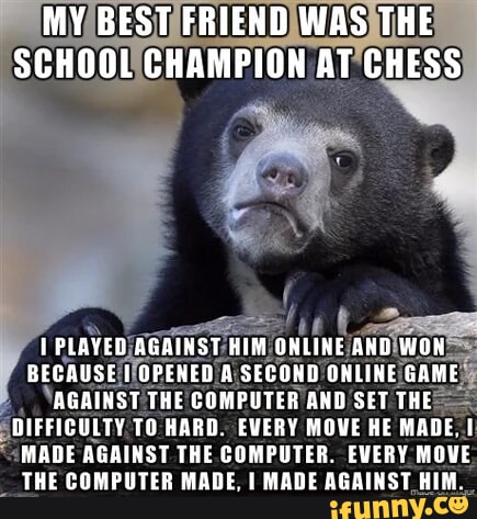 MY BEST FRIEND WAS THE SCHOOL CHAMPION AT CHESS PLAYED AGAINST HIM ...