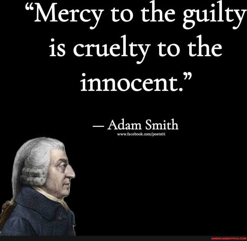 "Mercy to the guilty is cruelty to the innocent." - Adam Smith www ...