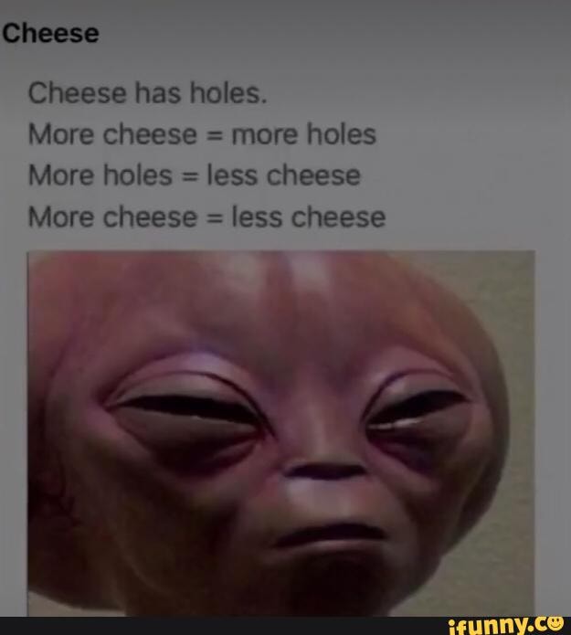 Hmmm #cheese #meme #hmm - Cheese Cheese has holes. More cheese = more ...