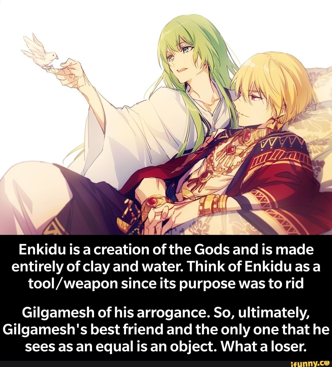 Gilgamesh of his arrogance. So, ultimately, Gilgamesh's best friend and ...