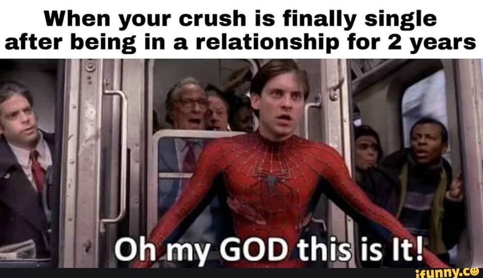 When your crush is finally single after being in a relationship for 2 ...