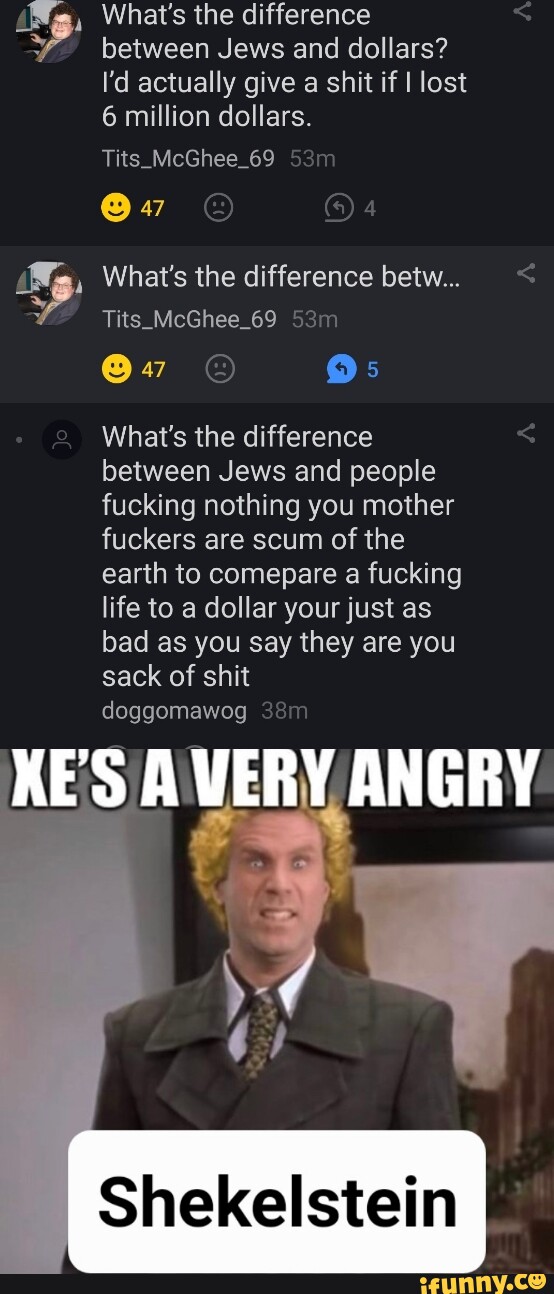 Jg, What's the difference between Jews and dollars? I'd actually give a ...