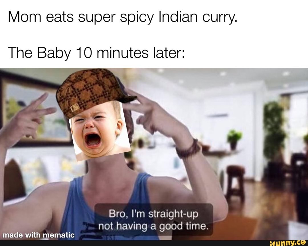 Mom eats super spicy Indian curry. The Baby 10 minutes later: Bro, I'm ...