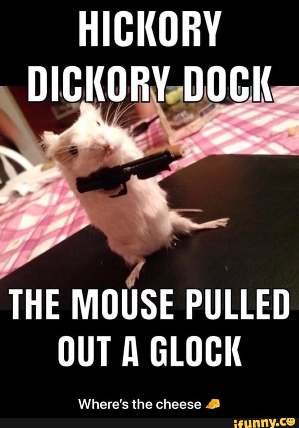 HICKORY DICKORY DOCK THE MOUSE PULLED OUT A GLOCK Where's the cheese ...