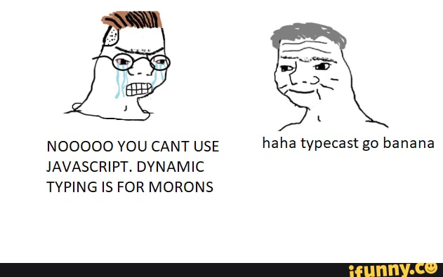 NOOOOO YOU CANT USE JAVASCRIPT. DYNAMIC TYPING IS FOR MORONS haha ...