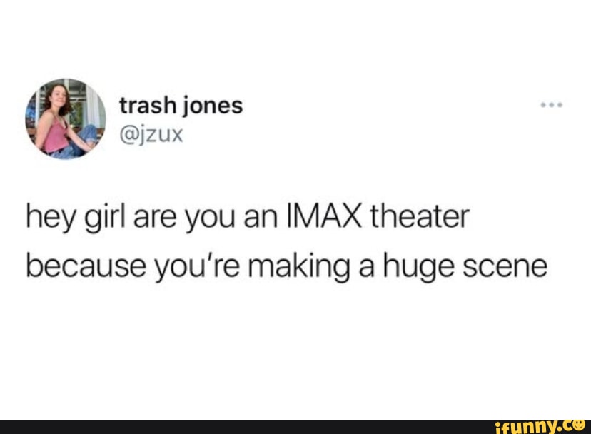 @jzux wash jones hey girl are you an IMAX theater because you're making ...