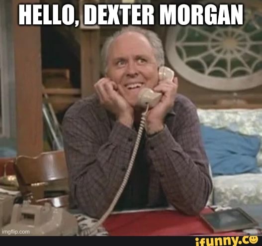HELLO, DEXTER MORGAN - iFunny