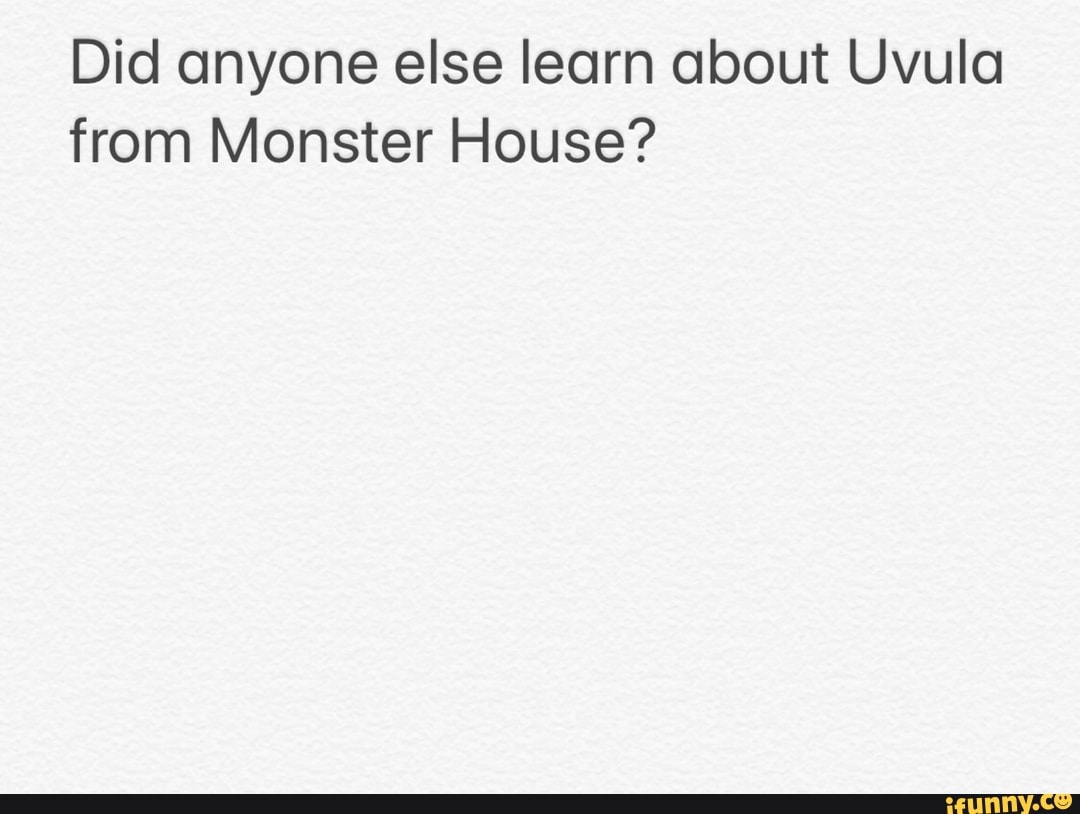 Did anyone else learn about Uvula from Monster House? - iFunny