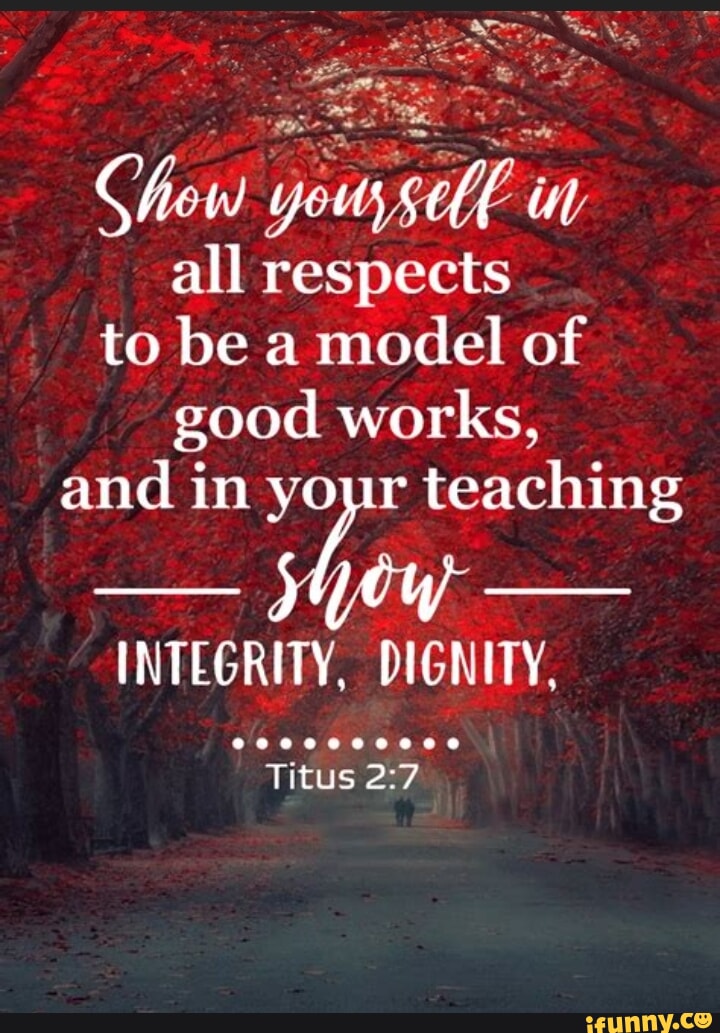 Chew in all respects to be a model of good works, and in your teaching ...