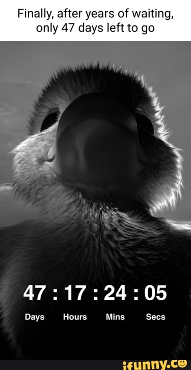 Finally, after years of waiting, only 47 days left to go 47 Days Hours ...