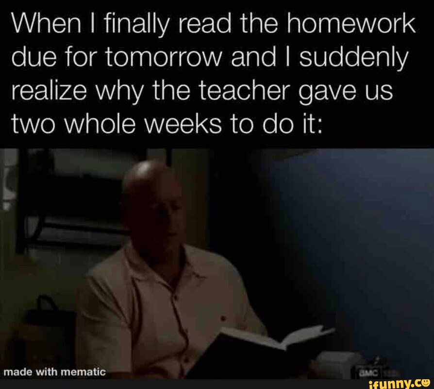 When I finally read the homework due for tomorrow and I suddenly ...