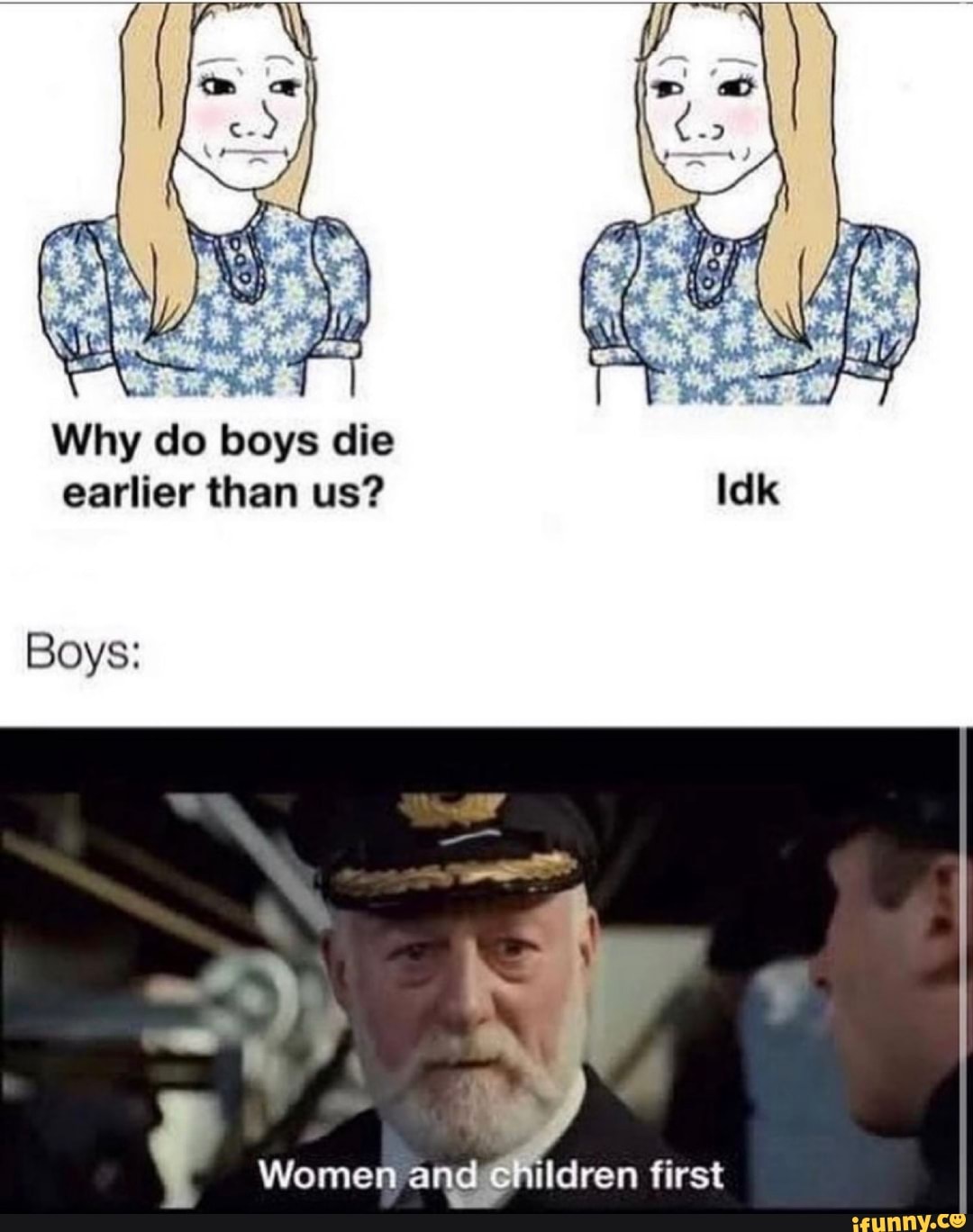 Why do boys die earlier than us? Idk Boys: Women an children first - iFunny