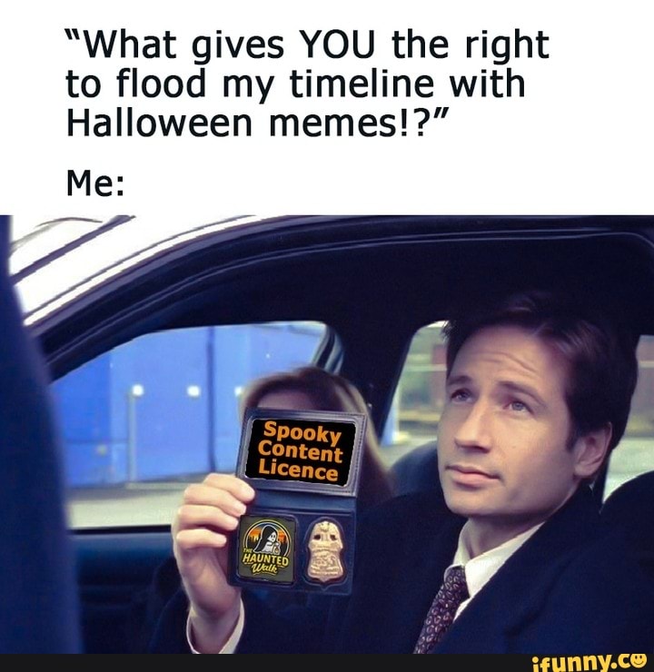 "What gives YOU the right to flood my timeline with Halloween memes! Me ...