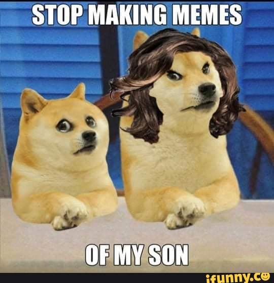 STOP MAKING MEMES MY SON - iFunny