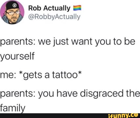 Rob Actually @RobbyActually parents: we just want you to be yourself me ...