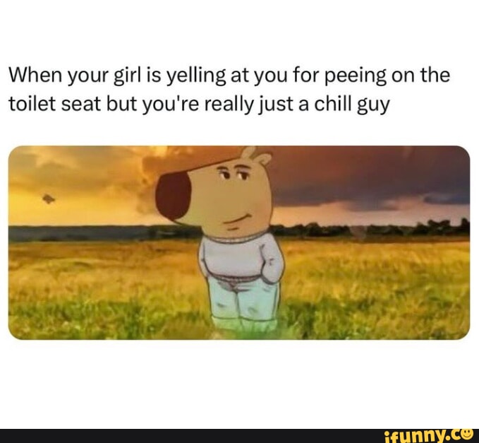 When your girl is yelling at you for peeing on the toilet seat but you ...