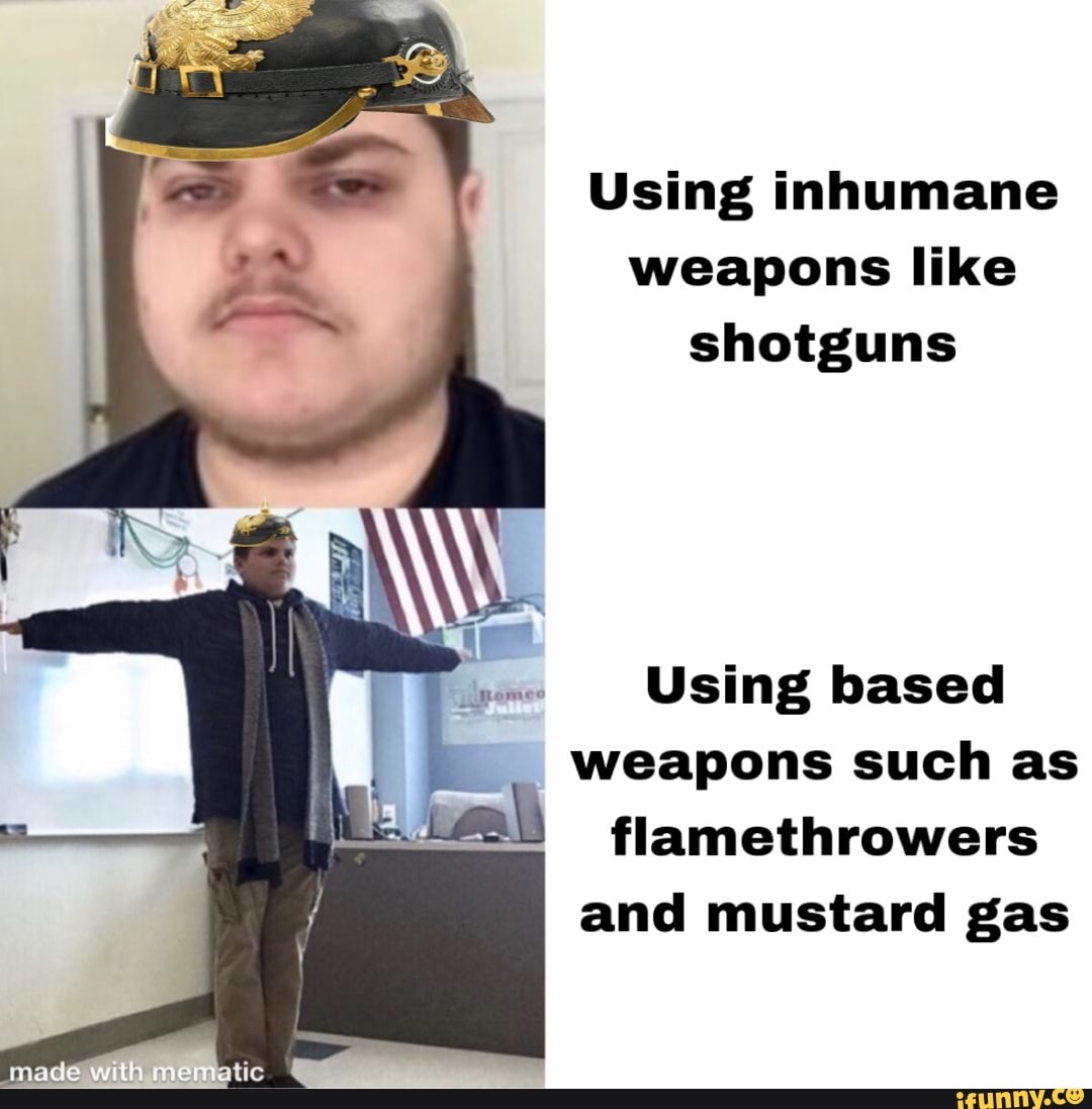 Using inhumane weapons like shotguns Using based weapons such as ...