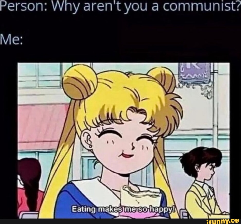 Person: Why arent you a communist? Me: I 'Eating - iFunny