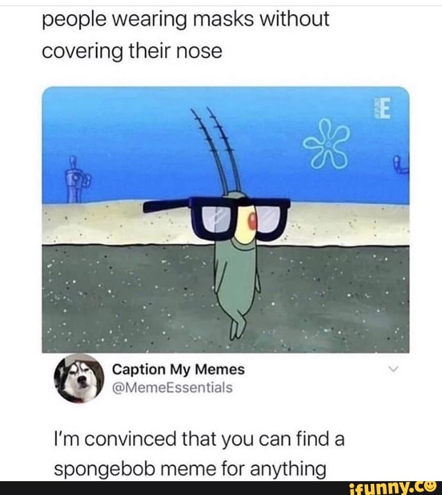 People wearing masks without covering their nose Caption My Memes I'm ...