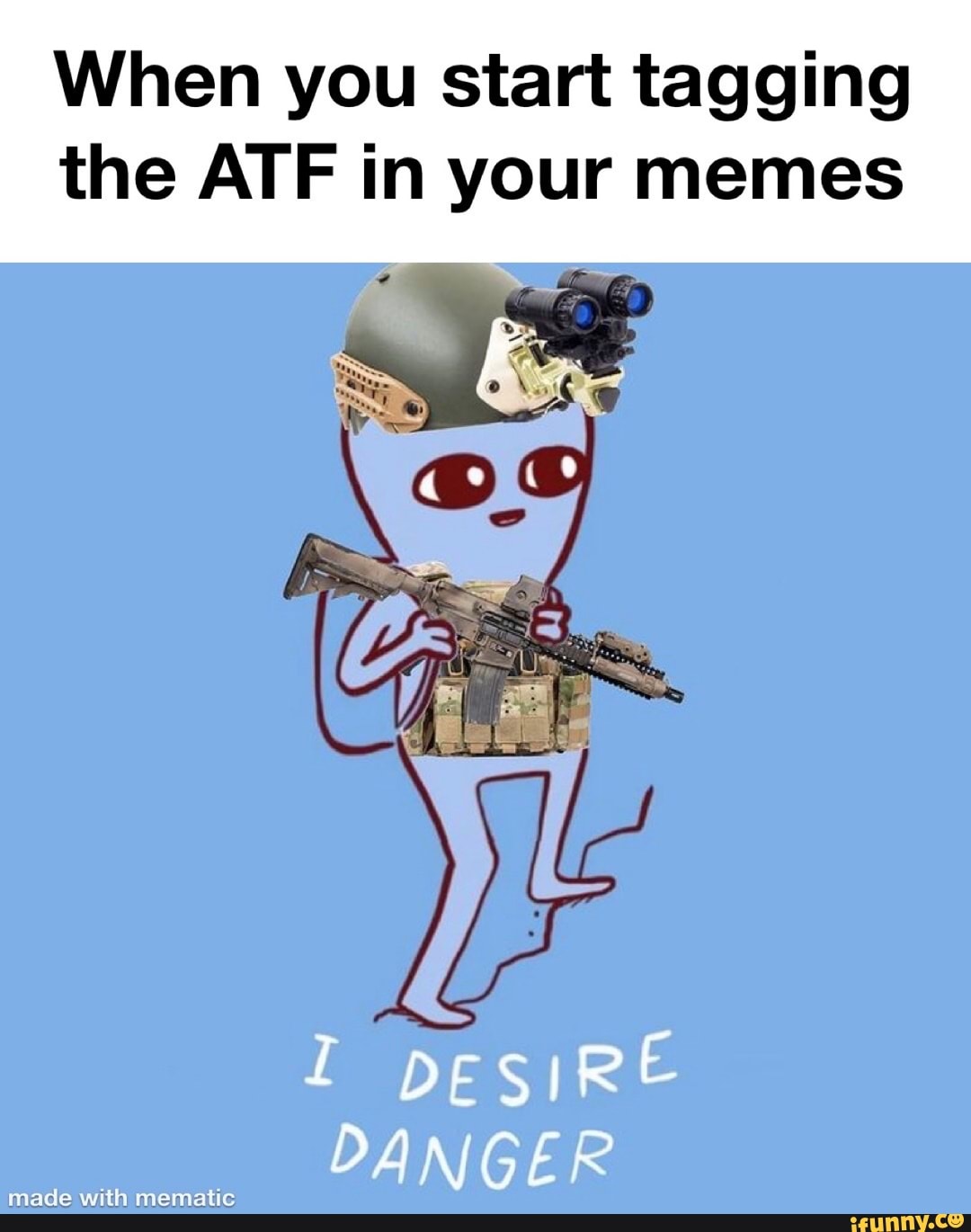 When you start tagging the ATF in your memes DESIRE DANGER - iFunny