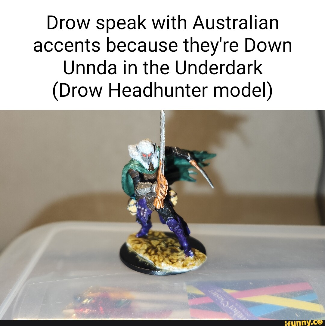 Drow speak with Australian accents because they're Down Unnda in the ...