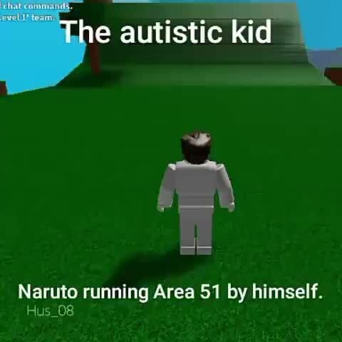 E autistic kid Naruto running Area 51 by himself. - )
