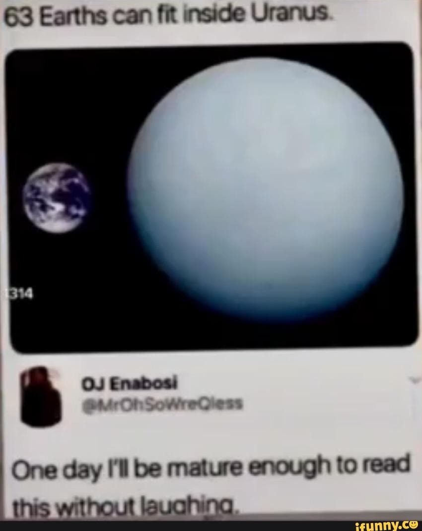 63 Earths can fit inside Uranus OJ Enabosi One day I'll be mature ...