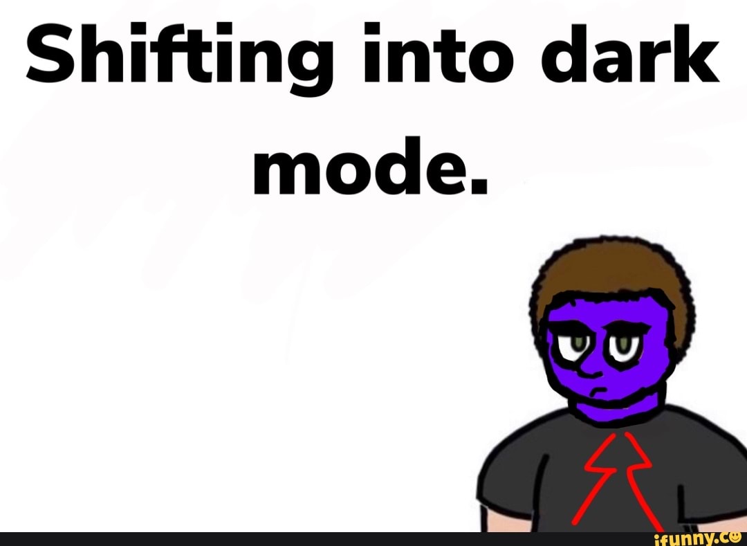 Shifting into dark mode. - iFunny