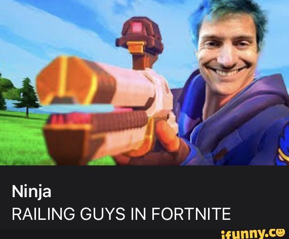 Ninja RAILING GUYS IN FORTNITE - iFunny