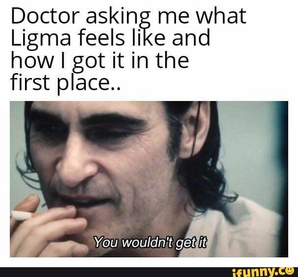 Doctor asking me what Ligma feels like and how got it in the first ...