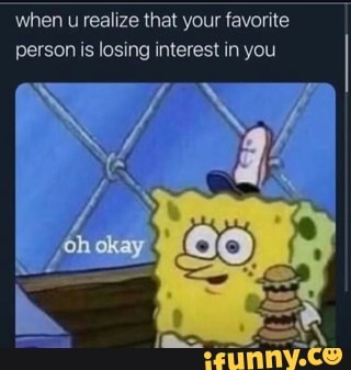 When u realize that your favorite person is losing interest in you - iFunny