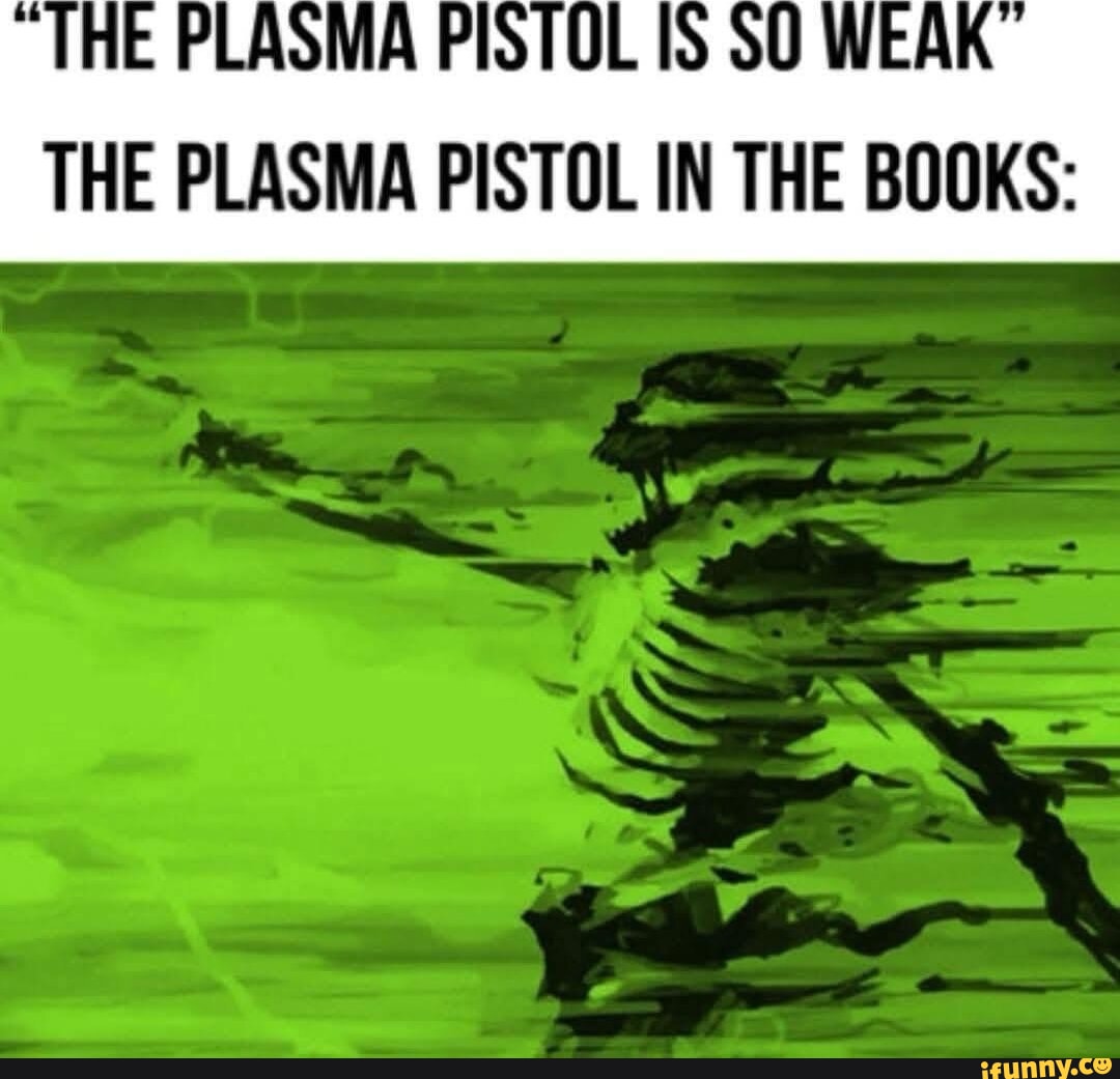 ~ THE PLASMA PISTOL IS THE PLASMA PISTOL IN THE BOOKS: - iFunny
