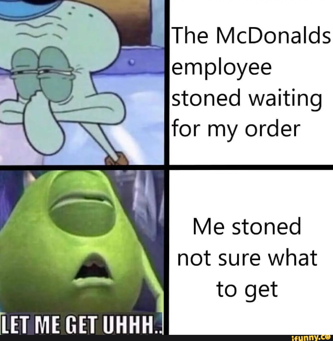 The McDonalds employee stoned waiting for my order Me stoned not II ...