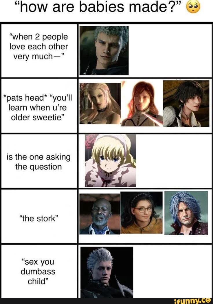 "how are "when 2 people love each other very much-" *pats head* "you'll ...