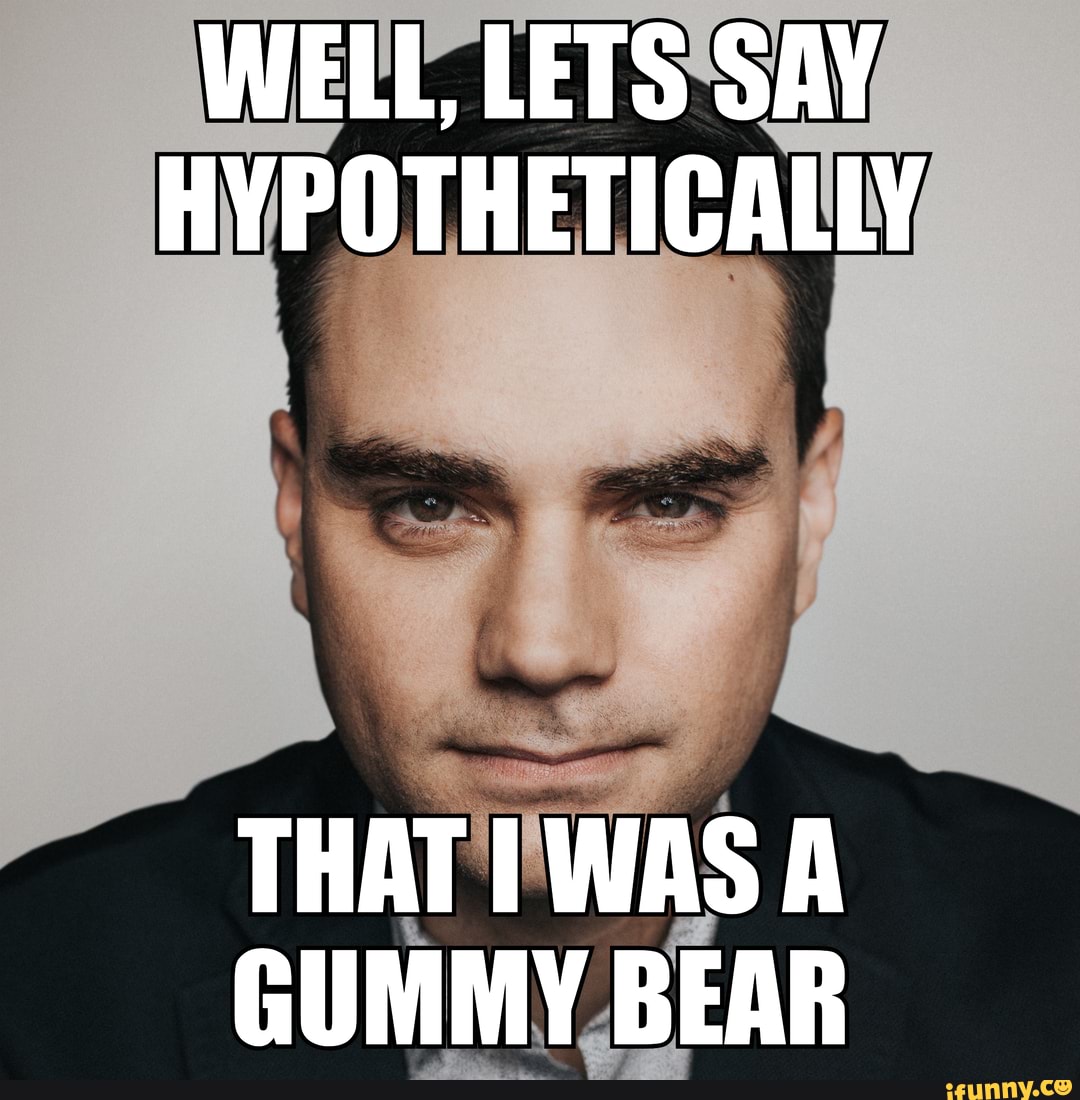 WELL, LETS SAY HYPOTHETICALLY THAT WAS A GUMMY BEAR - iFunny
