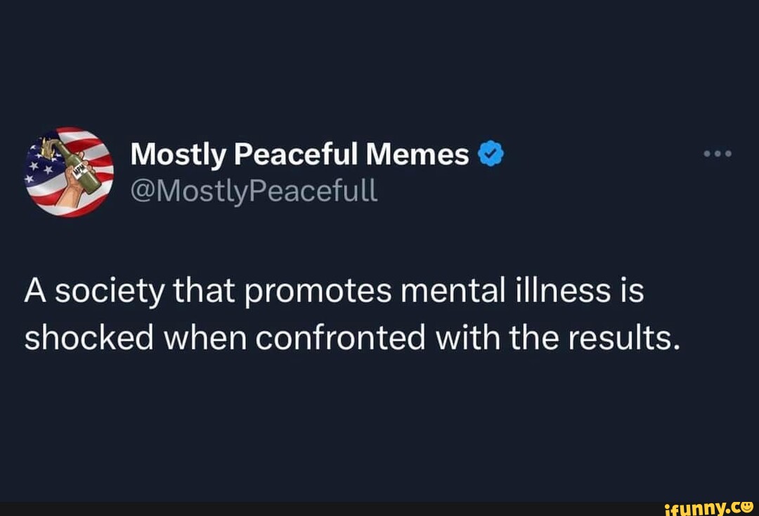 Mostly Peaceful Memes A society that promotes mental illness is shocked ...