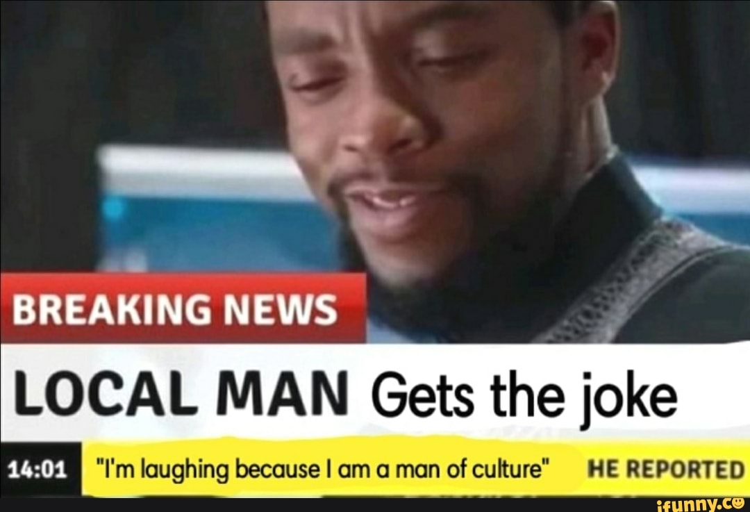 BREAKING NEWS LOCAL MAN Gets the joke "I'm laughing because ama man of ...