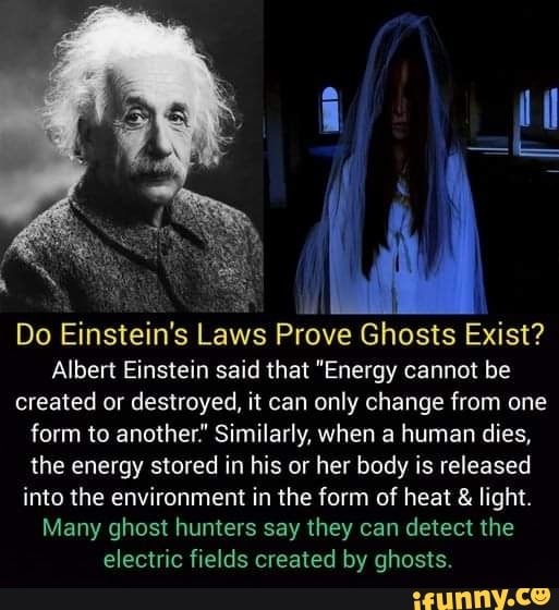 Do Einstein's Laws Prove Ghosts Exist? Albert Einstein said that "Energy cannot be created or ...